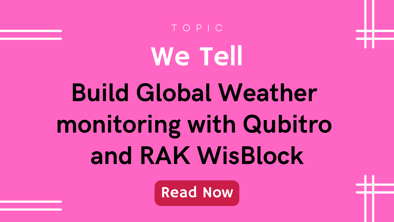 Build Global Weather monitoring with Qubitro and RAK WisBlock - Leadup Blog