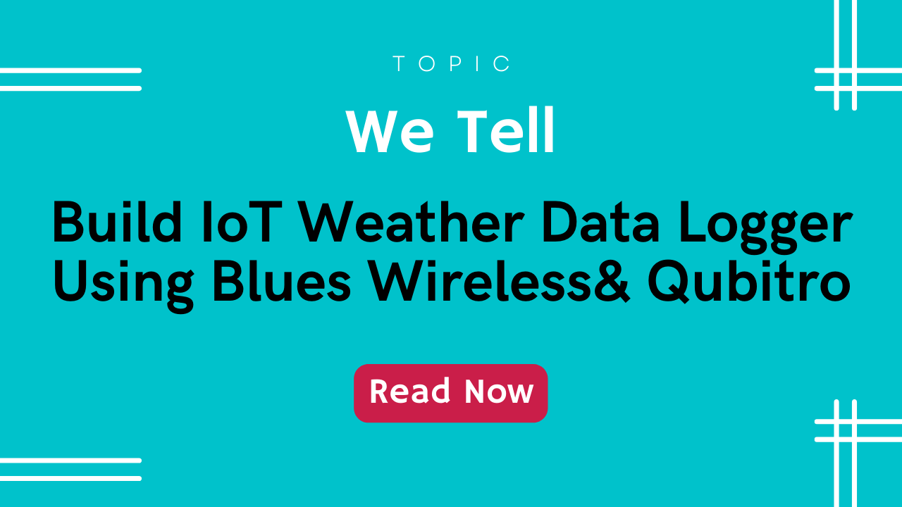 Build IoT Weather Data Logger Using Blues Wireless& Qubitro - Leadup Blog